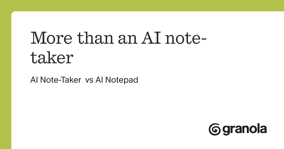 AI Note-Taker vs AI Notepad - Granola | Granola